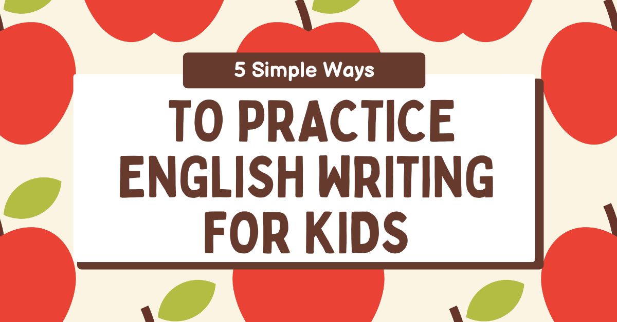 Effective Tips for Teaching Kids to Practice English Writing at Home